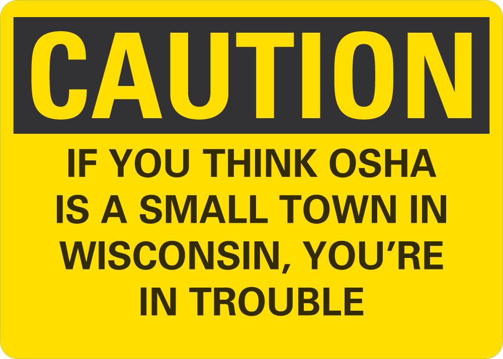 CAUTION If You Think OSHA Is A Small Town In Wisconsin, You're In Trou